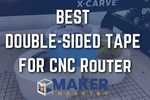 Best Double Sided Tape for CNC Router: Our Top Picks - Maker Industry